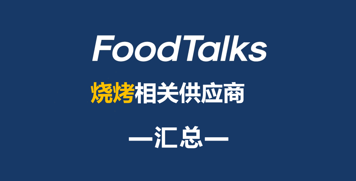 烧烤供应商有哪些？52家烧烤食材、调味料等相关供应商汇总丨FoodTalks供需平台 - FoodTalks食品供需平台