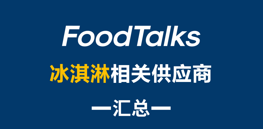 找冰淇淋供应商不用愁，30家代工、配料、包装等相关供应商汇总丨FoodTalks供需平台 - FoodTalks食品供需平台